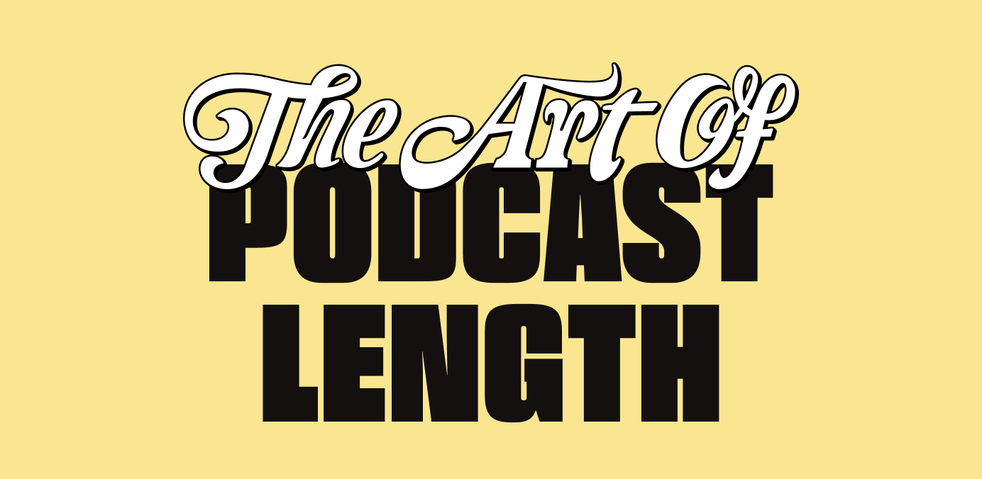 The Art of Podcast Length